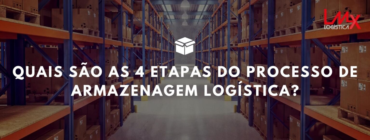 Quais são as 4 etapas do processo de armazenagem logística? - LMX Logística